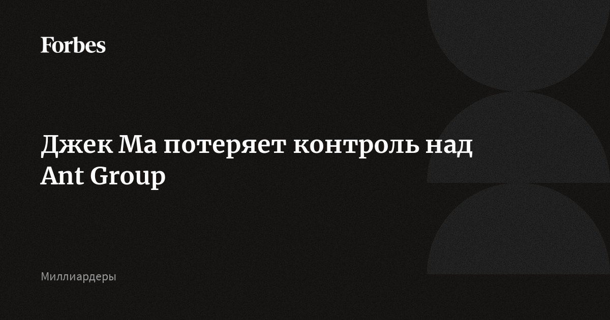 Джек Ма потеряет контроль над Ant Group | Forbes.ru
