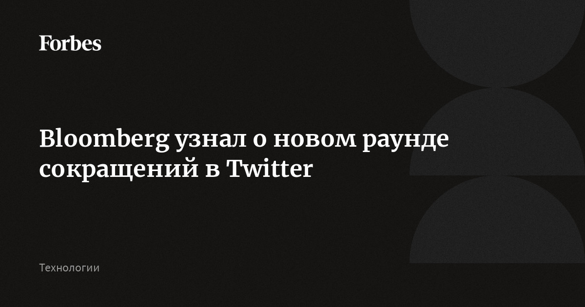 Bloomberg узнал о новом раунде сокращений в Twitter | Forbes.ru