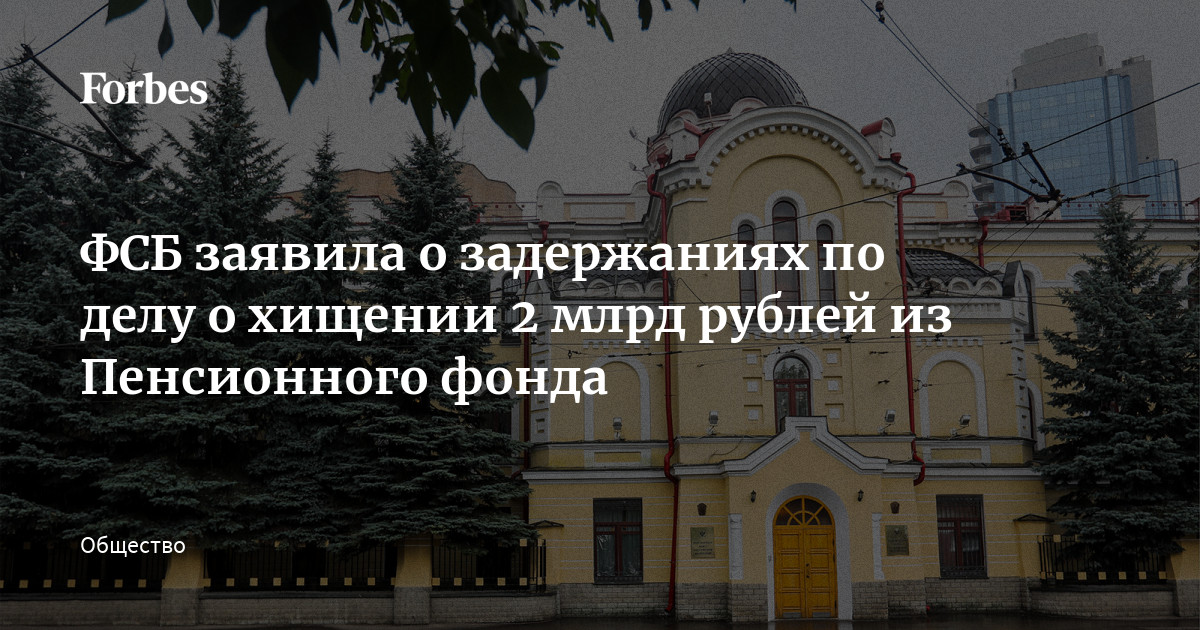 ФСБ заявила о задержаниях по делу о хищении 2 млрд рублей из Пенсионного фонда | Forbes.ru