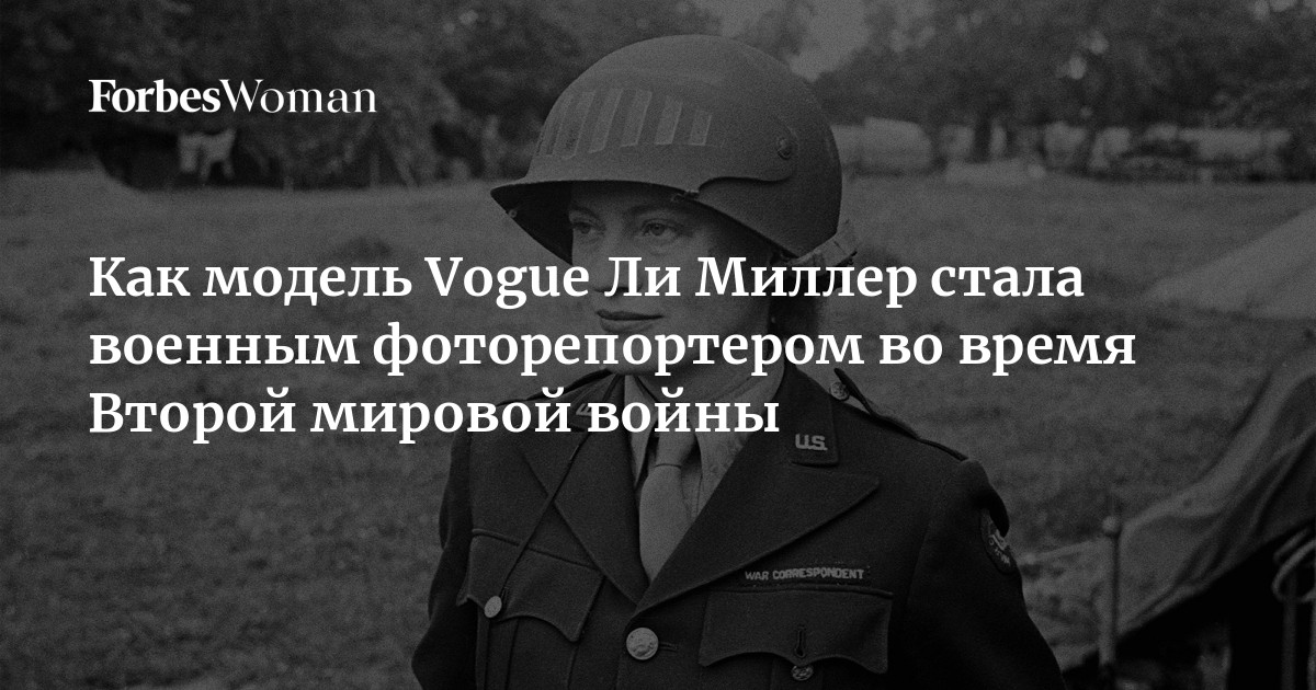 Как модель Vogue Ли Миллер стала военным фоторепортером во время Второй