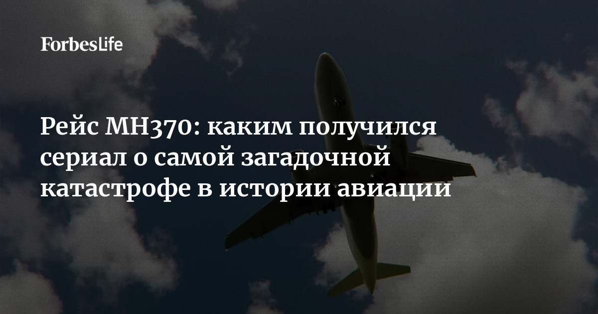 Рейс MH370: каким получился сериал о самой загадочной катастрофе в истории авиации | Forbes Life