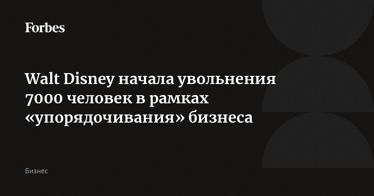 Walt Disney начала увольнения 7000 человек в рамках «упорядочивания ...