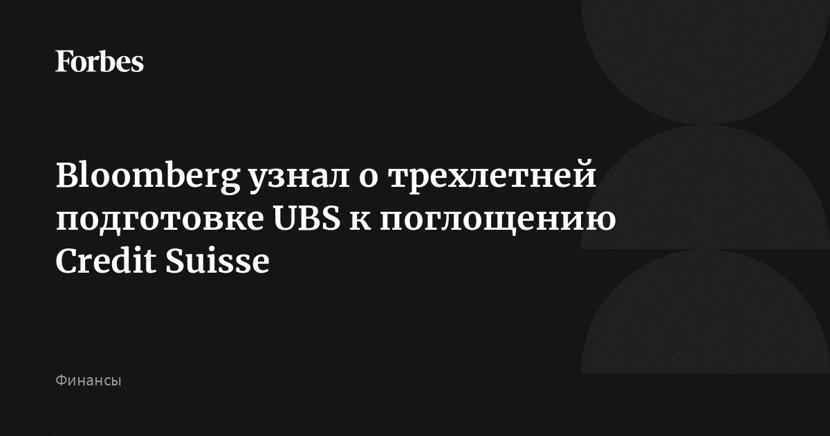 Bloomberg узнал о трехлетней подготовке UBS к поглощению Credit Suisse ...