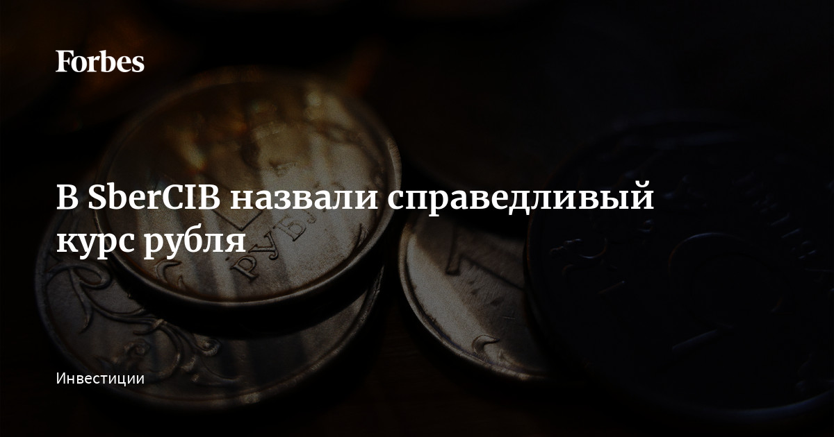 В SberCIB назвали справедливый курс рубля | Forbes.ru