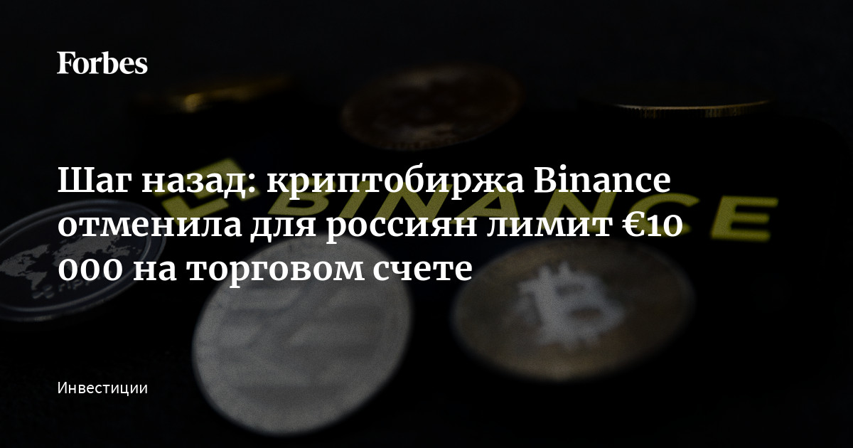 Шаг назад: криптобиржа Binance отменила для россиян лимит €10 000 на торговом счете | Forbes.ru