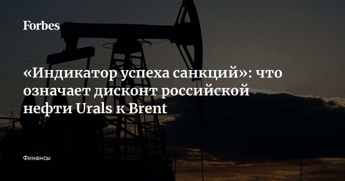 «Индикатор успеха санкций»: что означает дисконт российской нефти Urals к Brent | Forbes.ru