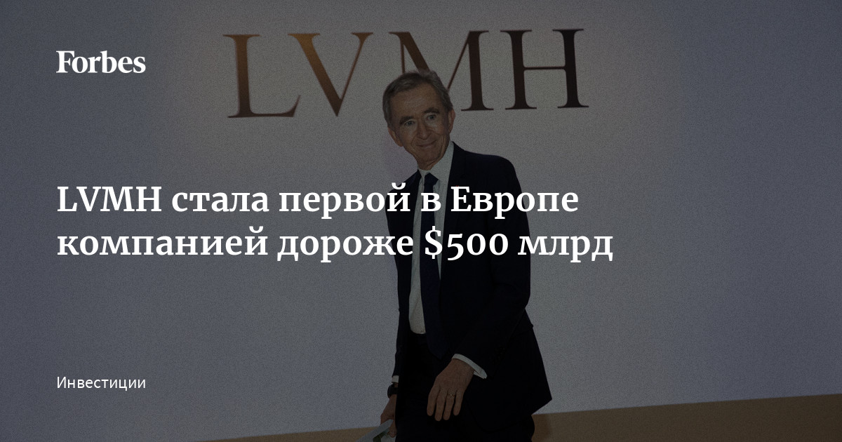 LVMH стала первой в Европе компанией дороже $500 млрд | Forbes.ru
