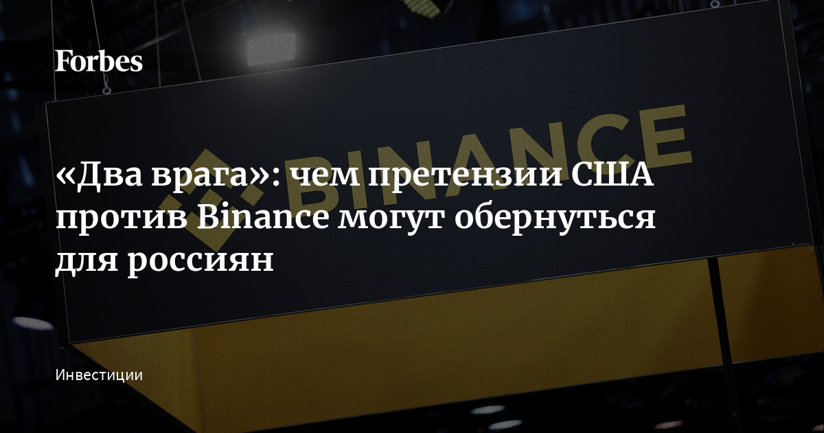 «Два врага»: чем претензии США против Binance могут обернуться для россиян | Forbes.ru