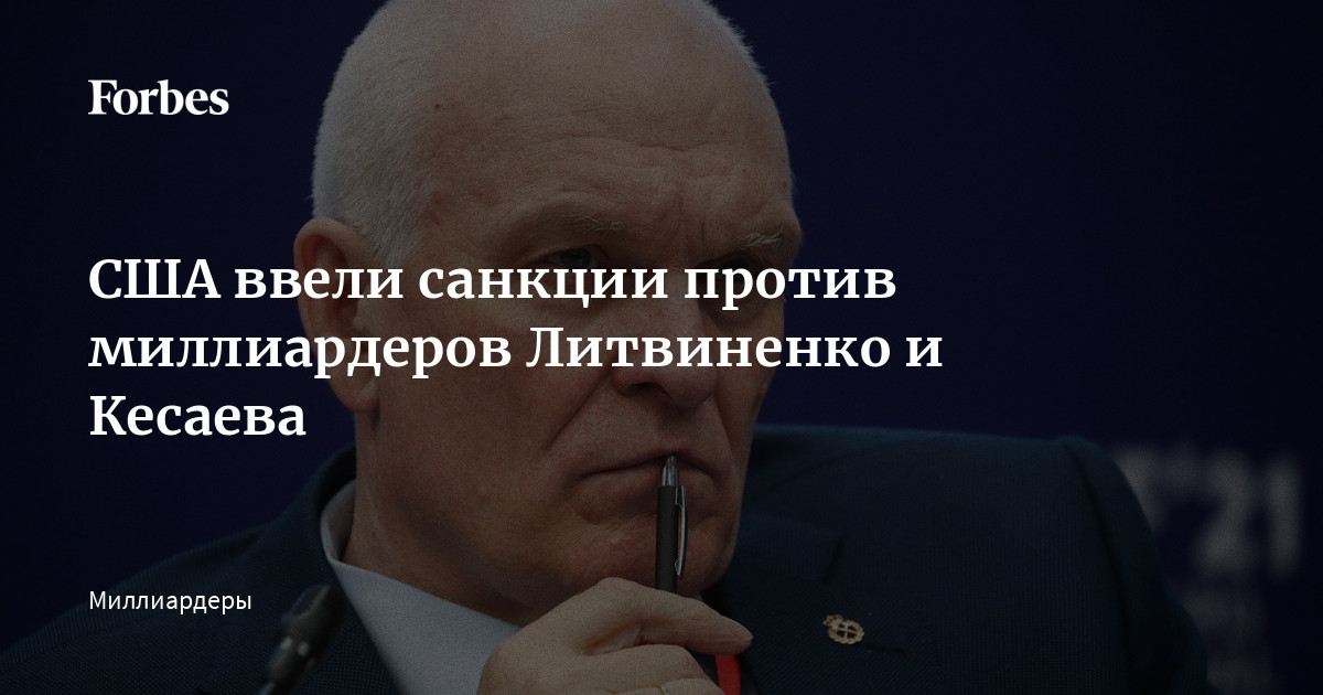США ввели санкции против миллиардеров Литвиненко и Кесаева | Forbes.ru