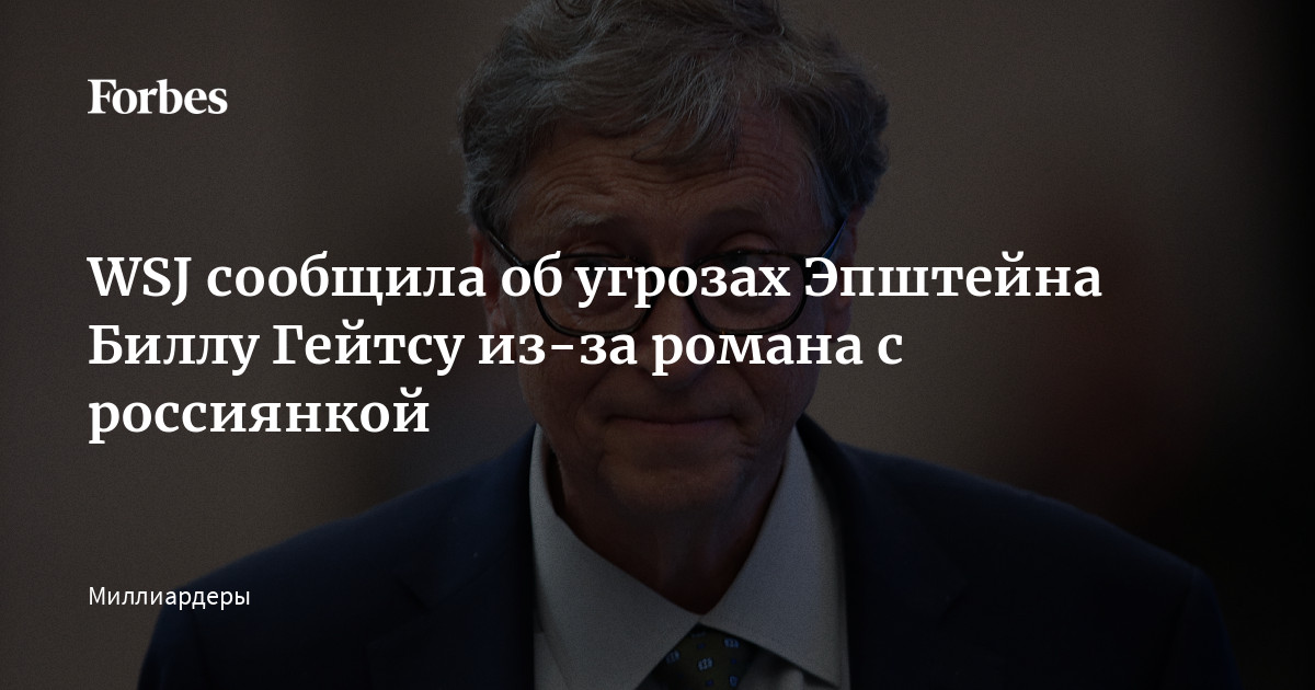 WSJ сообщила об угрозах Эпштейна Биллу Гейтсу из-за романа с россиянкой | Forbes.ru