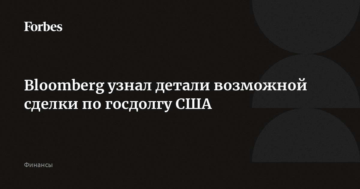 Bloomberg узнал детали возможной сделки по госдолгу США | Forbes.ru