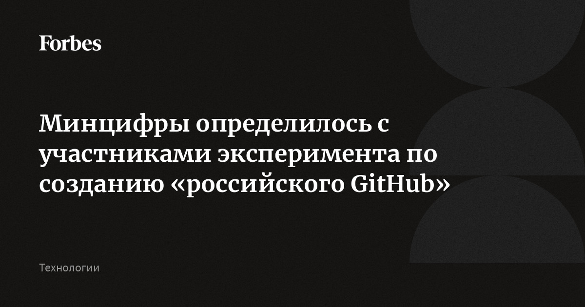 Минцифры определилось с участниками эксперимента по созданию «российского GitHub» | Forbes.ru