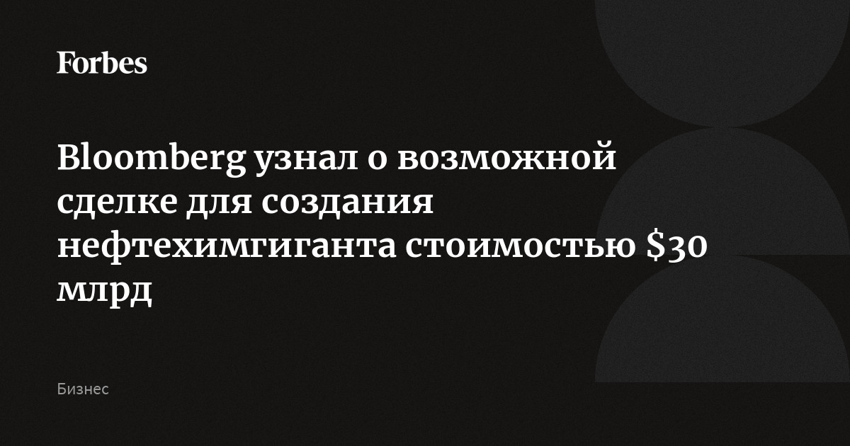 Bloomberg узнал о возможной сделке для создания нефтехимгиганта ...