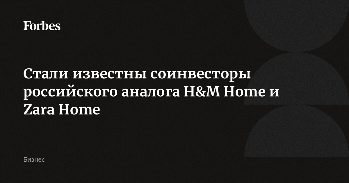Стали известны соинвесторы российского аналога H&M Home и Zara Home | Forbes.ru