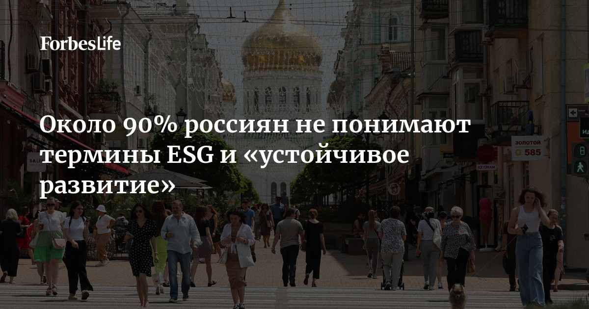 Около 90% россиян не понимают термины ESG и «устойчивое развитие» | Forbes Life