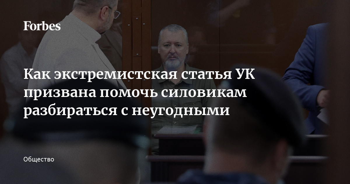 Как экстремистская статья УК призвана помочь силовикам разбираться с неугодными | Forbes.ru