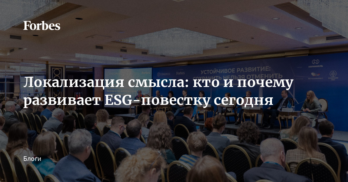 Локализация смысла: кто и почему развивает ESG-повестку сегодня | Блоги | Forbes.ru
