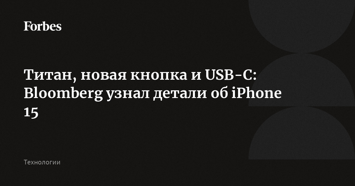 Титан, новая кнопка и USB-C: Bloomberg узнал детали об iPhone 15 | Forbes.ru