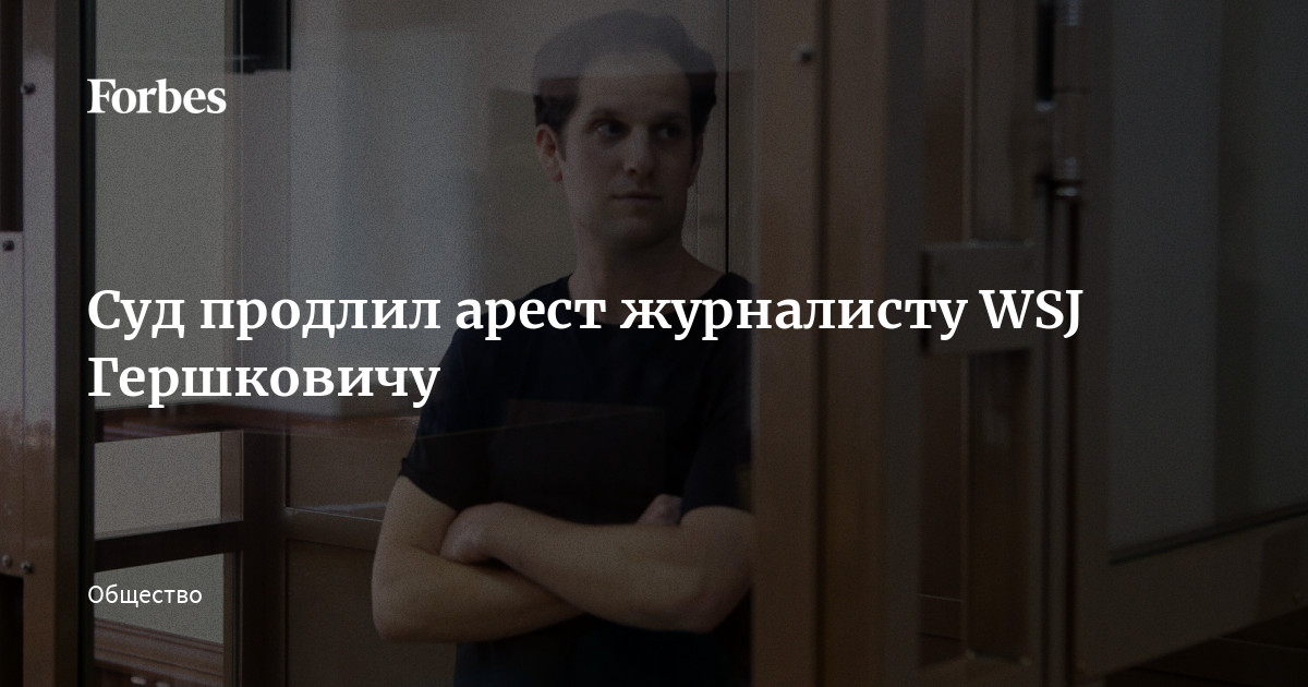Суд продлил арест журналисту WSJ Гершковичу | Forbes.ru