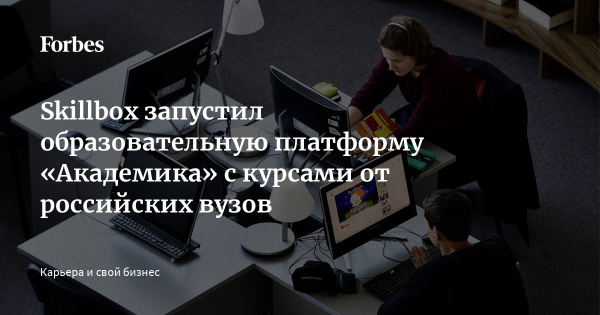 Skillbox запустил образовательную платформу «Академика» с курсами от российских вузов | Forbes.ru