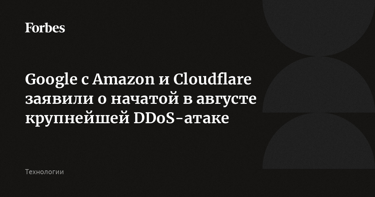Google с Amazon и Cloudflare заявили о начатой в августе крупнейшей DDoS-атаке | Forbes.ru