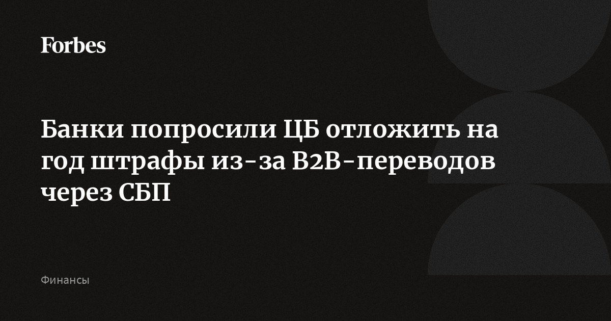 Банки попросили ЦБ отложить на год штрафы из-за B2B-переводов через СБП | Forbes.ru