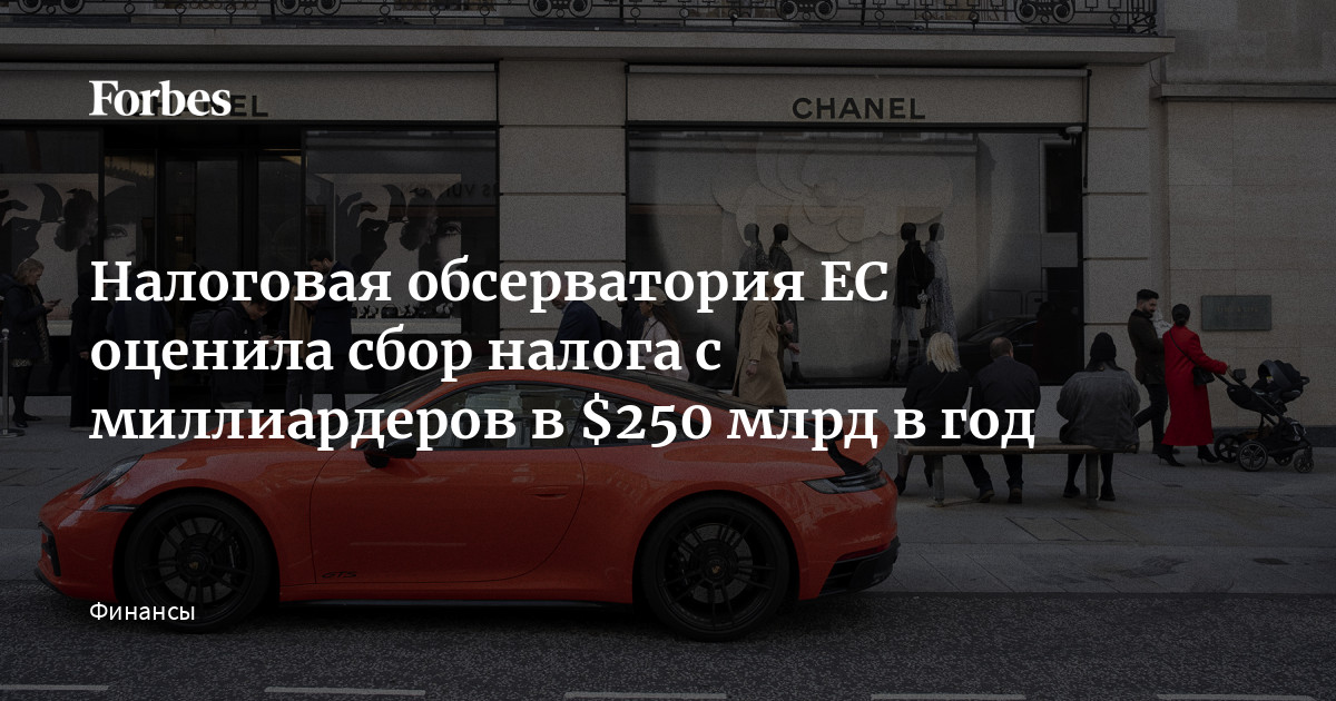 Налоговая обсерватория ЕС оценила сбор налога с миллиардеров в $250 млрд в год | Forbes.ru