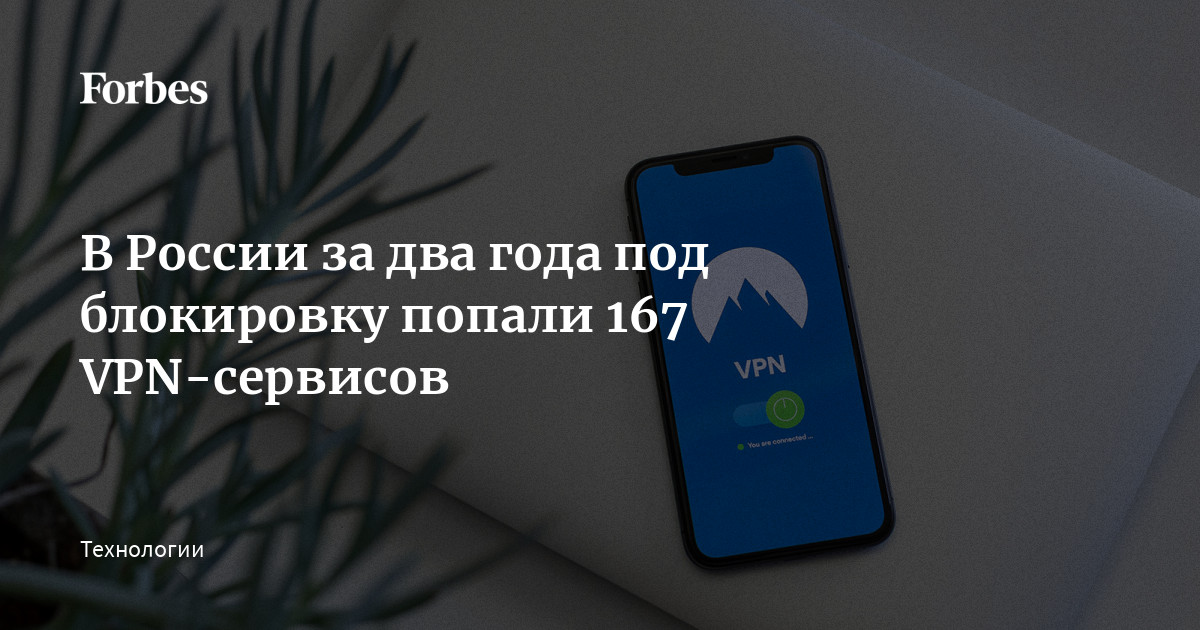 В России за два года под блокировку попали 167 VPN-сервисов | Forbes.ru