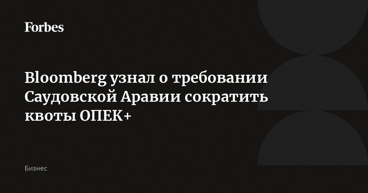 Bloomberg узнал о требовании Саудовской Аравии сократить квоты ОПЕК ...