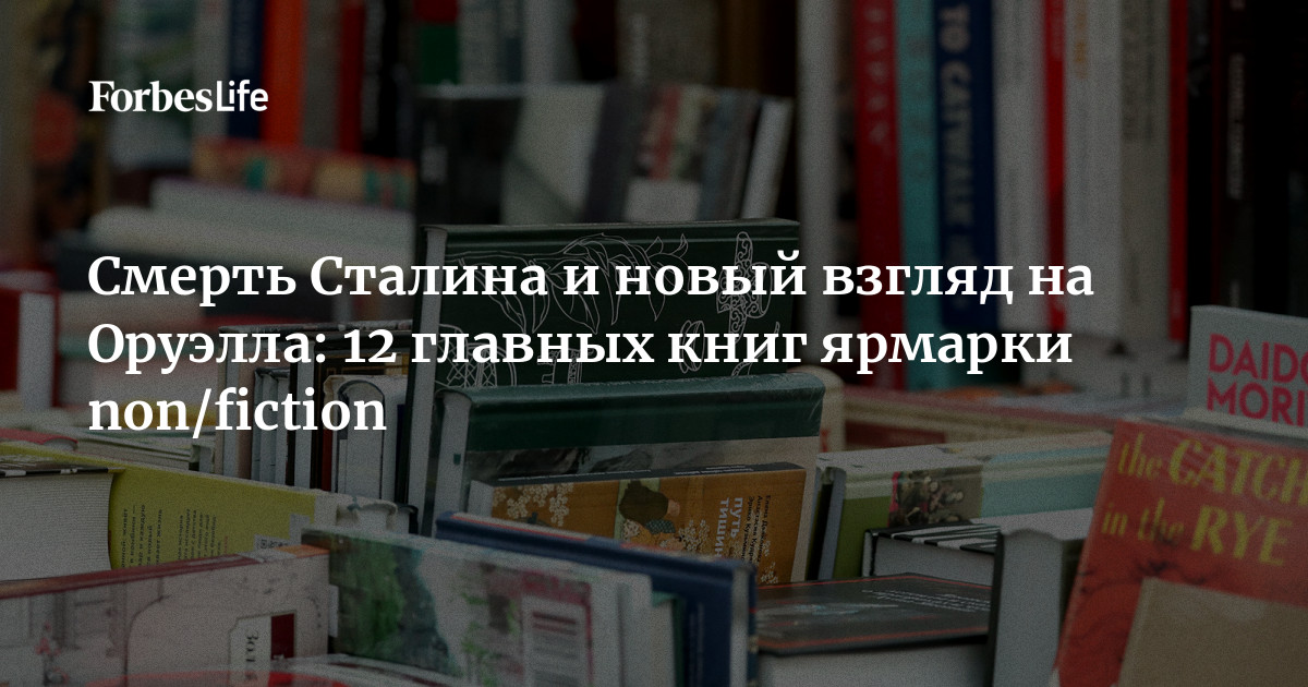 Смерть Сталина и новый взгляд на Оруэлла: 12 главных книг ярмарки non/fiction | Forbes Life