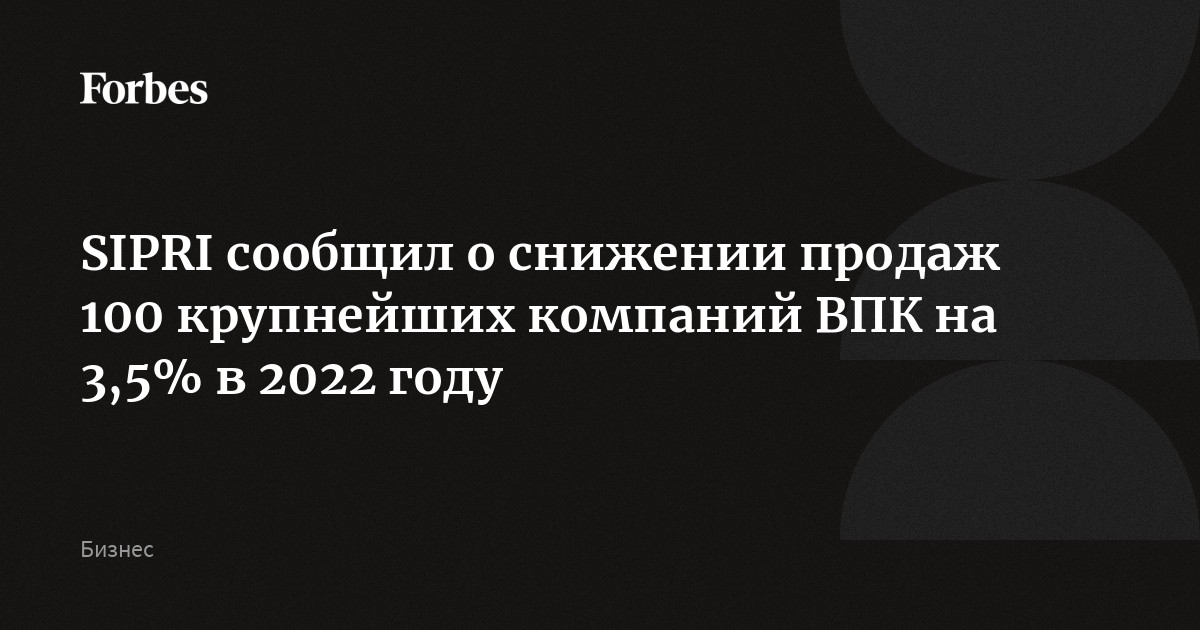 SIPRI сообщил о снижении продаж 100 крупнейших компаний ВПК на 3,5% в ...