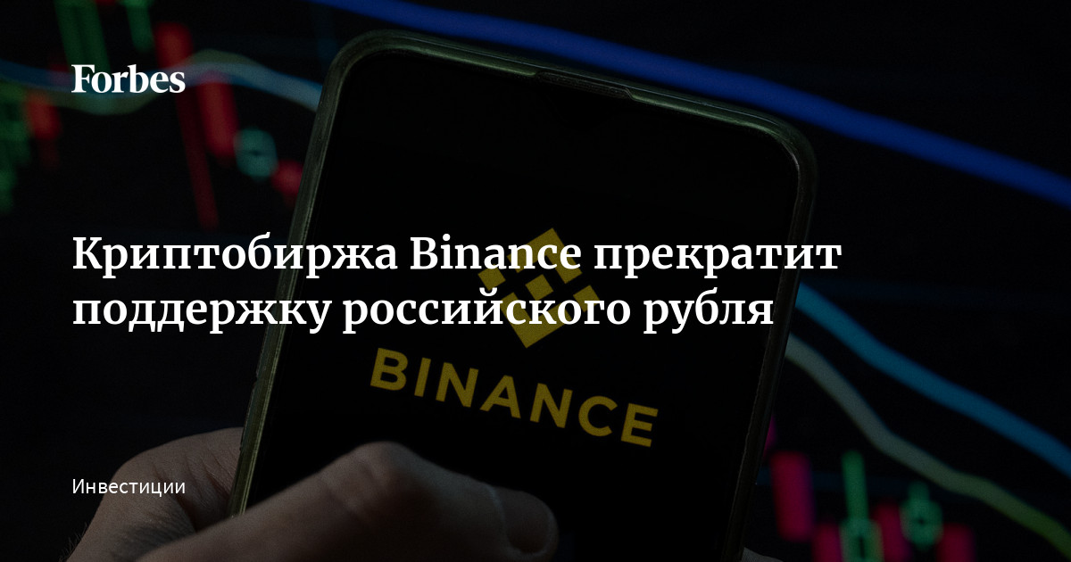 Криптобиржа Binance прекратит поддержку российского рубля | Forbes.ru