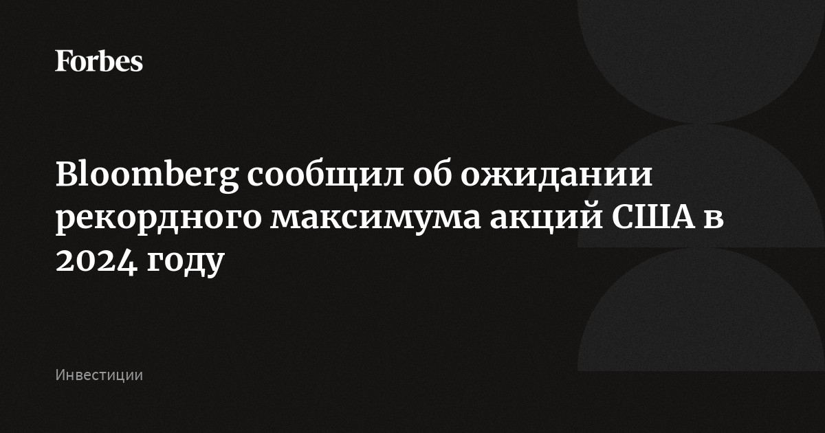 Bloomberg сообщил об ожидании рекордного максимума акций США в 2024 ...