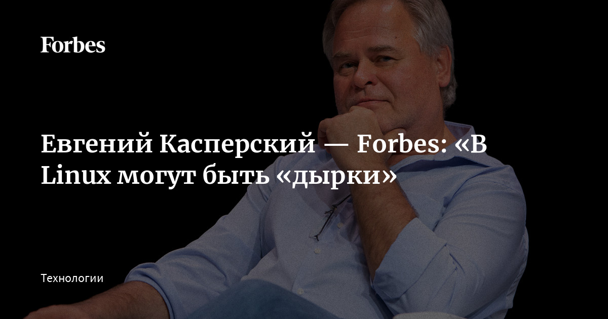 Евгений Касперский — Forbes: «В Linux могут быть «дырки» | Forbes.ru