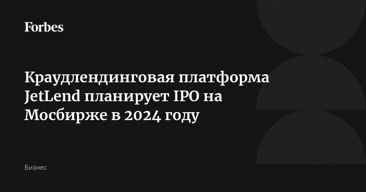 Краудлендинговая платформа JetLend планирует IPO на Мосбирже в 2024 году | Forbes.ru