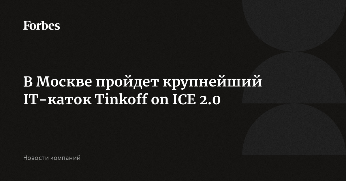 В Москве пройдет крупнейший IT-каток Tinkoff on ICE 2.0 | Forbes.ru
