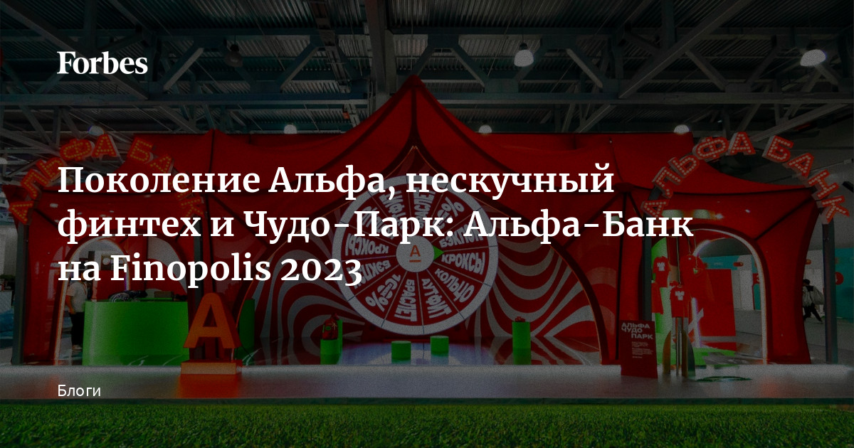 Поколение Альфа, нескучный финтех и Чудо-Парк: Альфа-Банк на Finopolis 2023 | Блоги | Forbes.ru
