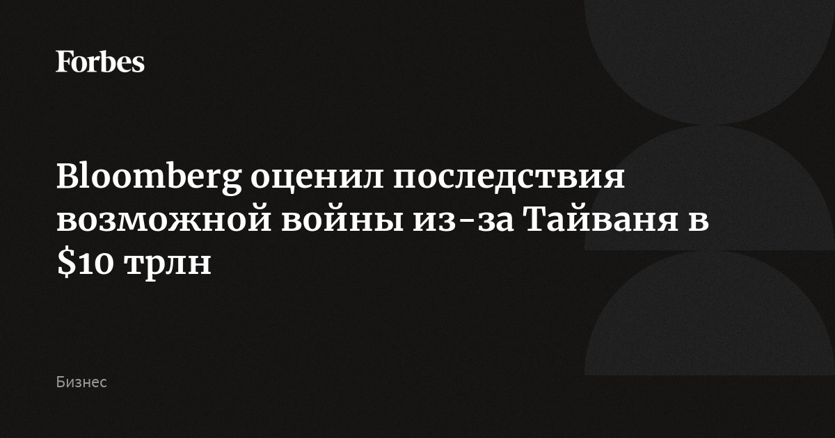 Bloomberg оценил последствия возможной войны из-за Тайваня в $10 трлн ...
