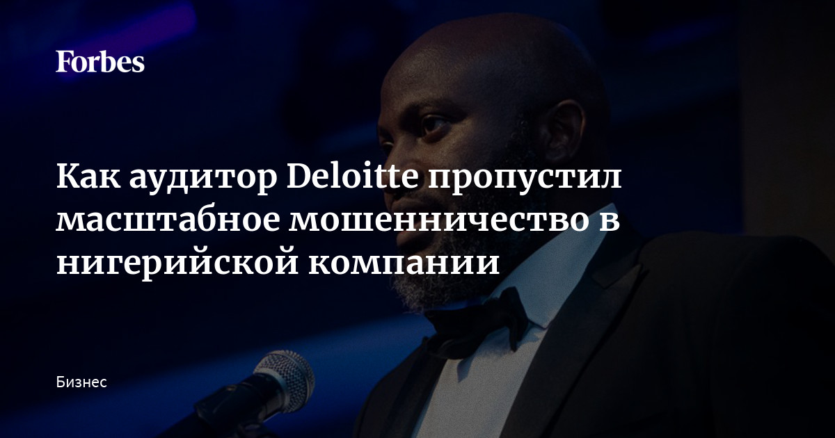 Как аудитор Deloitte пропустил масштабное мошенничество в нигерийской ...