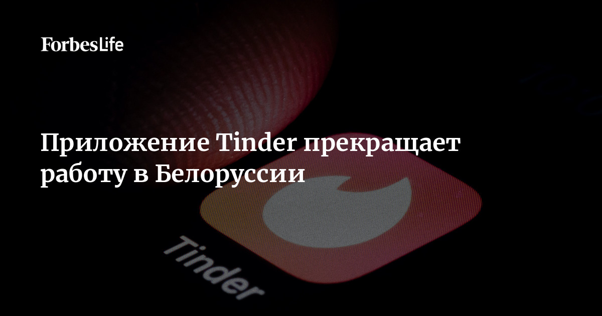 Приложение Tinder прекращает работу в Белоруссии | Forbes Life