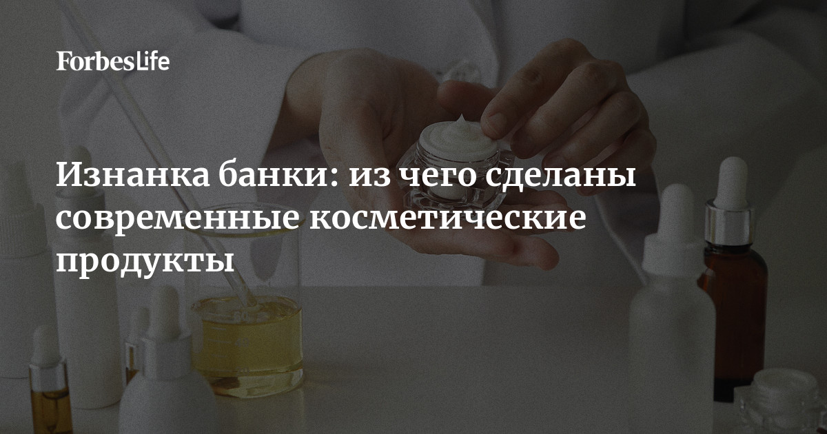 Изнанка банки: из чего сделаны современные косметические продукты ...