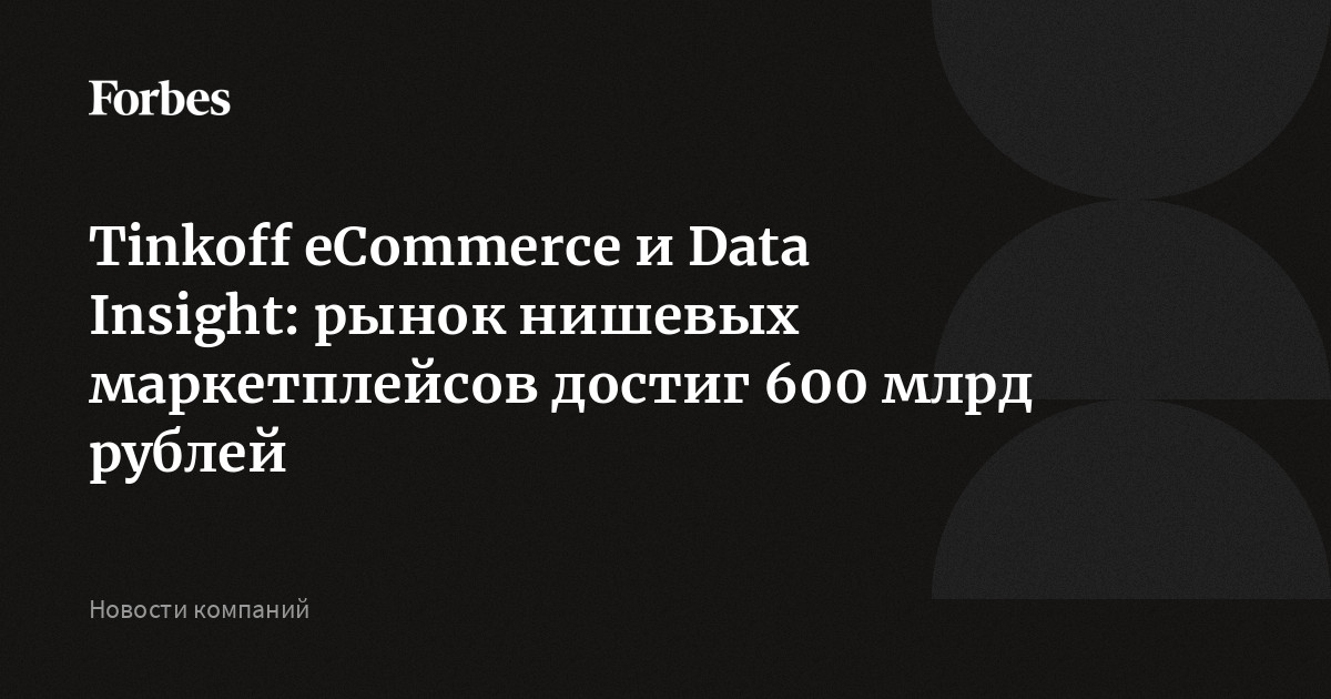 Tinkoff eCommerce и Data Insight: рынок нишевых маркетплейсов достиг 600 млрд рублей | Forbes.ru