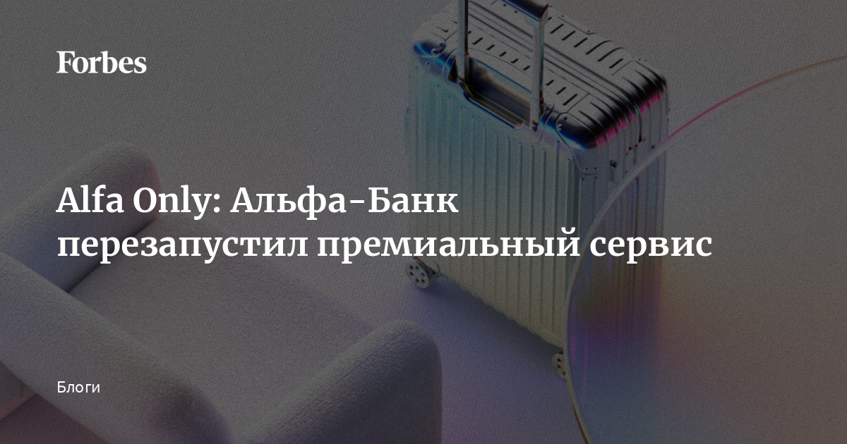 Alfa Only: Альфа-Банк перезапустил премиальный сервис | Блоги | Forbes.ru