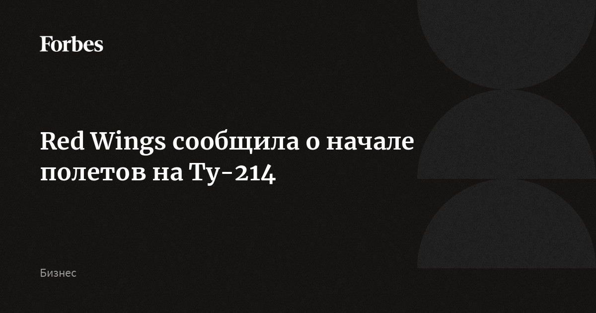 Red Wings сообщила о начале полетов на Ту-214 | Forbes.ru
