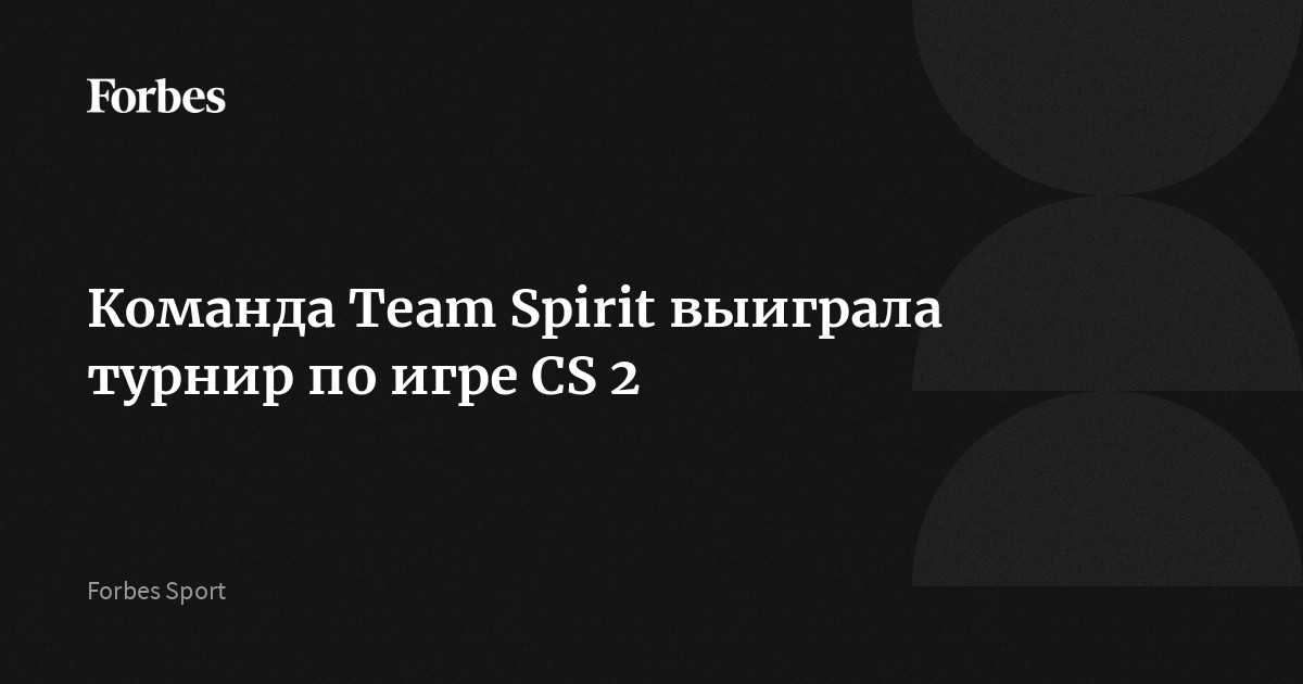 Команда Team Spirit выиграла турнир по игре CS 2 | Forbes.ru