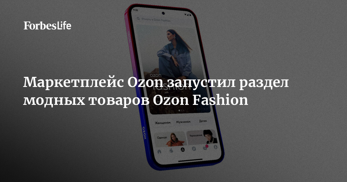 Маркетплейс Ozon запустил раздел модных товаров Ozon Fashion | Forbes Life