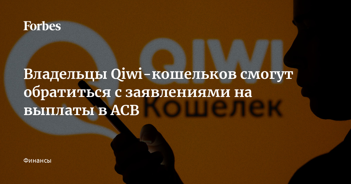 Владельцы Qiwi-кошельков смогут обратиться с заявлениями на выплаты в АСВ | Forbes.ru