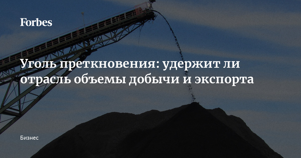 Уголь преткновения: удержит ли отрасль объемы добычи и экспорта | Forbes.ru