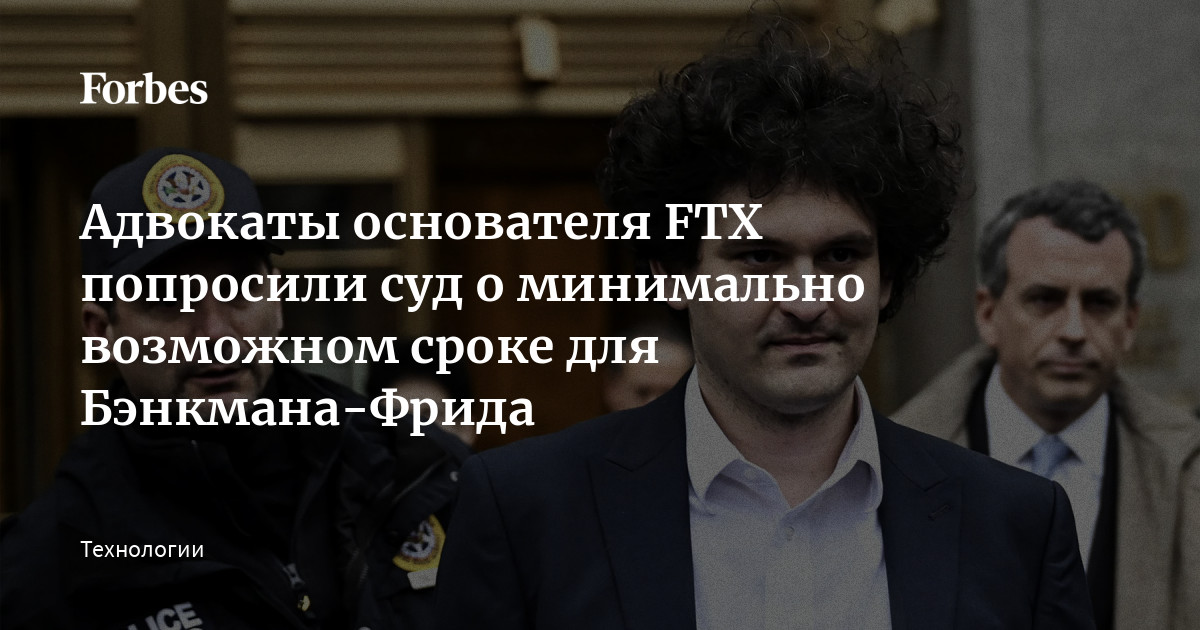 Адвокаты основателя FTX попросили суд о минимально возможном сроке для Бэнкмана-Фрида | Forbes.ru