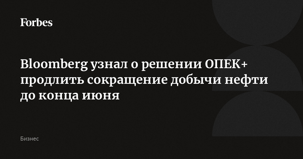 Bloomberg узнал о решении ОПЕК+ продлить сокращение добычи нефти до ...